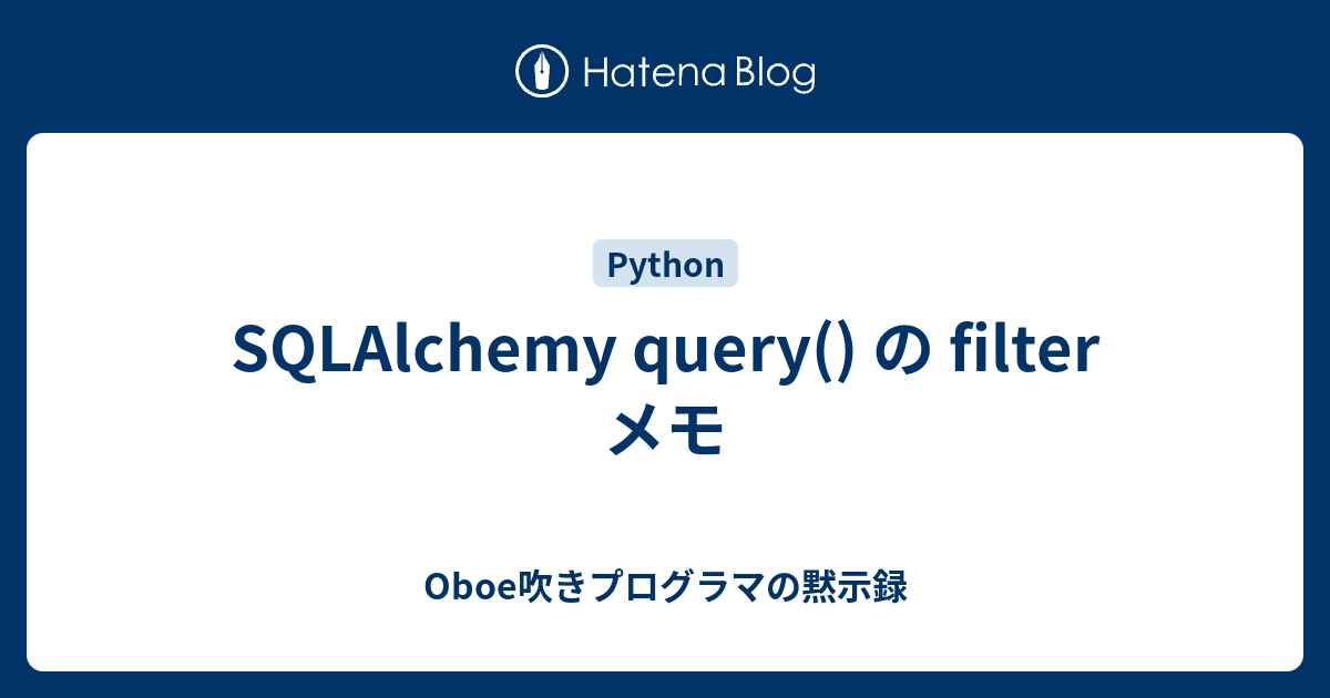 SQLAlchemy query() の filter メモ - Oboe吹きプログラマの黙示録