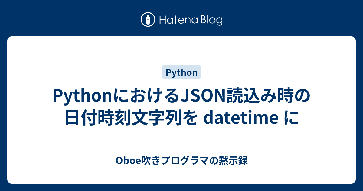 PythonにおけるJSON読込み時の日付時刻文字列を datetime に - Oboe吹きプログラマの黙示録
