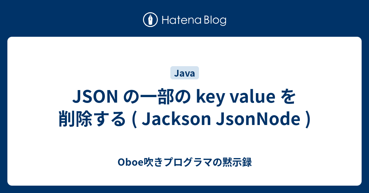 JSON の一部の key value を削除する ( Jackson JsonNode ) - Oboe吹きプログラマの黙示録