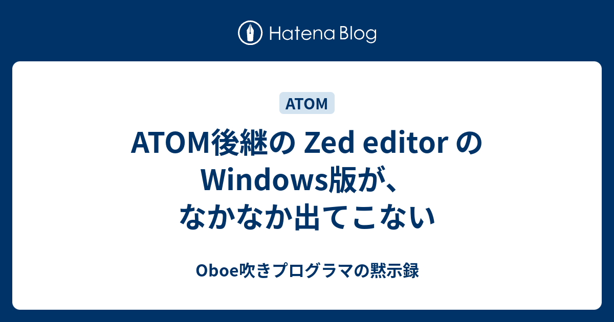 ATOM後継の Zed editor の Windows版が、なかなか出てこない - Oboe吹きプログラマの黙示録