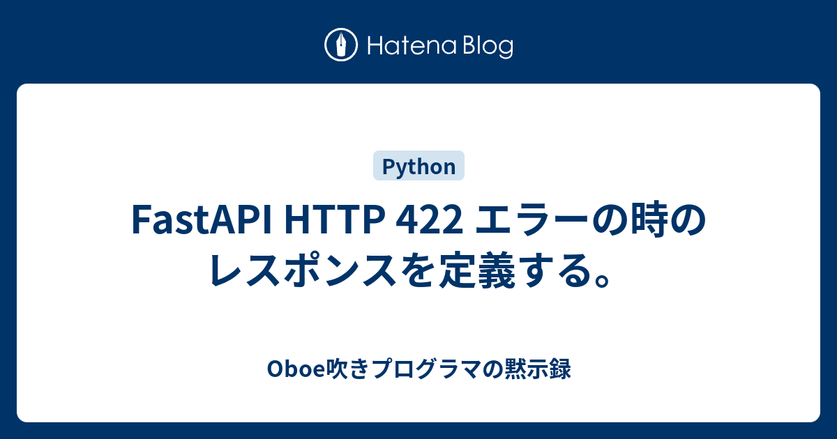 FastAPI HTTP 422 エラーの時のレスポンスを定義する。 - Oboe吹きプログラマの黙示録