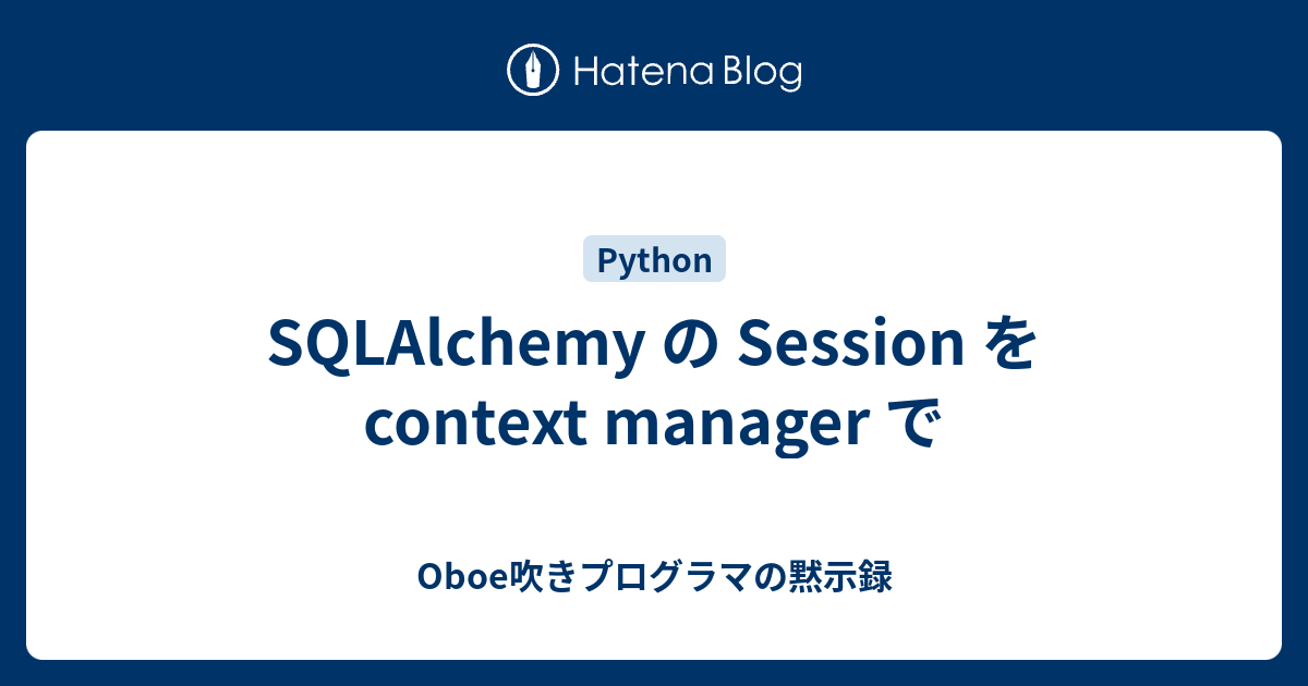 SQLAlchemy の Session を context manager で - Oboe吹きプログラマの黙示録