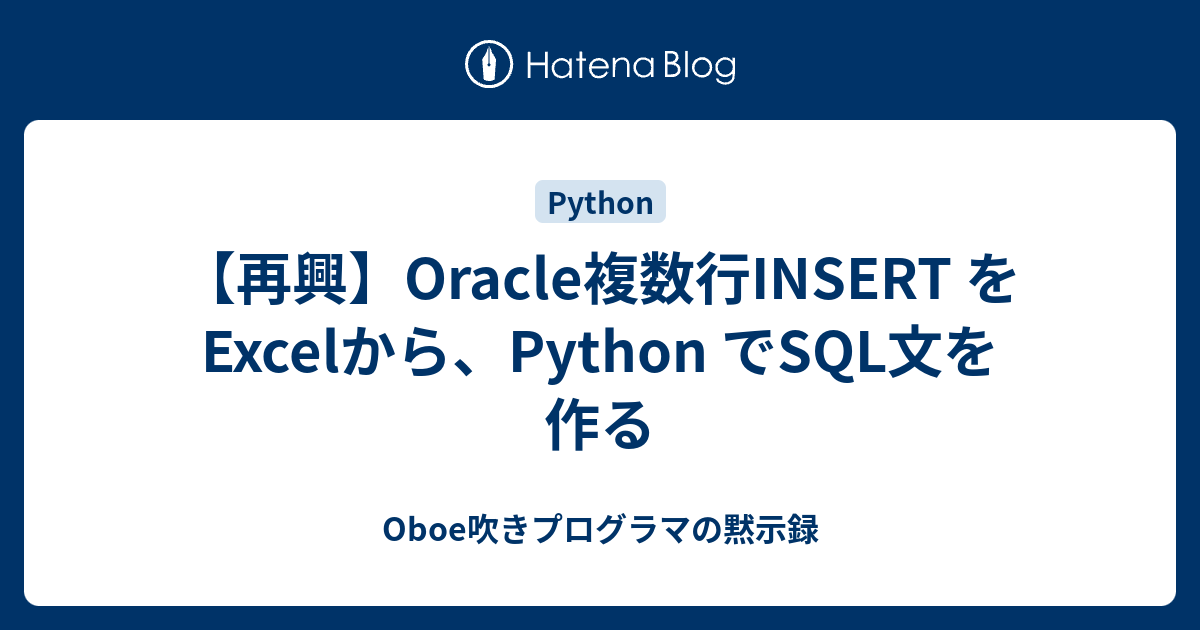 【再興】oracle複数行insert をexcelから、python でsql文を作る Oboe吹きプログラマの黙示録 