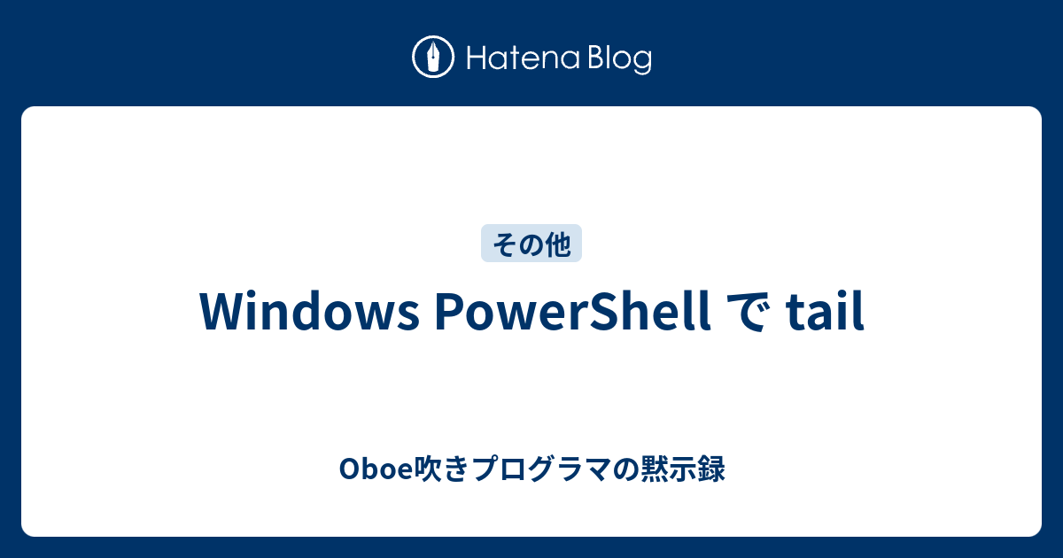 Windows PowerShell で tail - Oboe吹きプログラマの黙示録