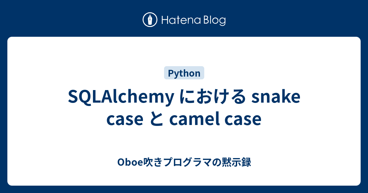SQLAlchemy における snake case と camel case - Oboe吹きプログラマの黙示録