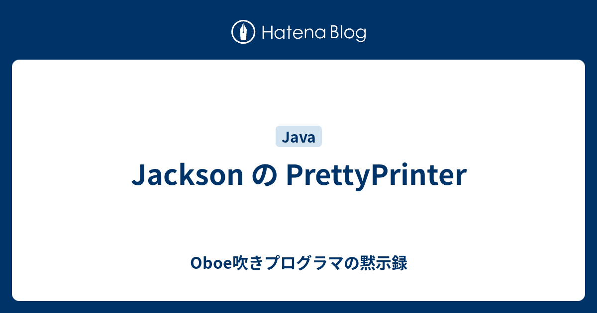 Jackson の PrettyPrinter - Oboe吹きプログラマの黙示録