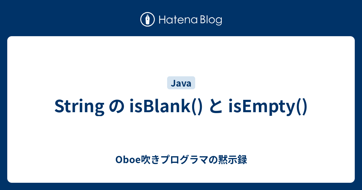 String の isBlank() と isEmpty() - Oboe吹きプログラマの黙示録