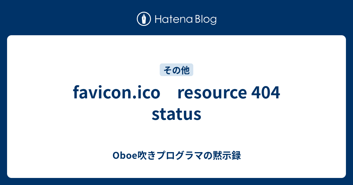 favicon.ico resource 404 status - Oboe吹きプログラマの黙示録