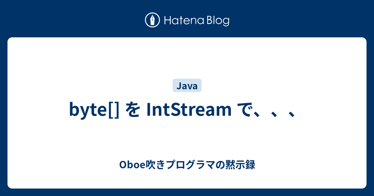 byte[] を IntStream で、、、 - Oboe吹きプログラマの黙示録