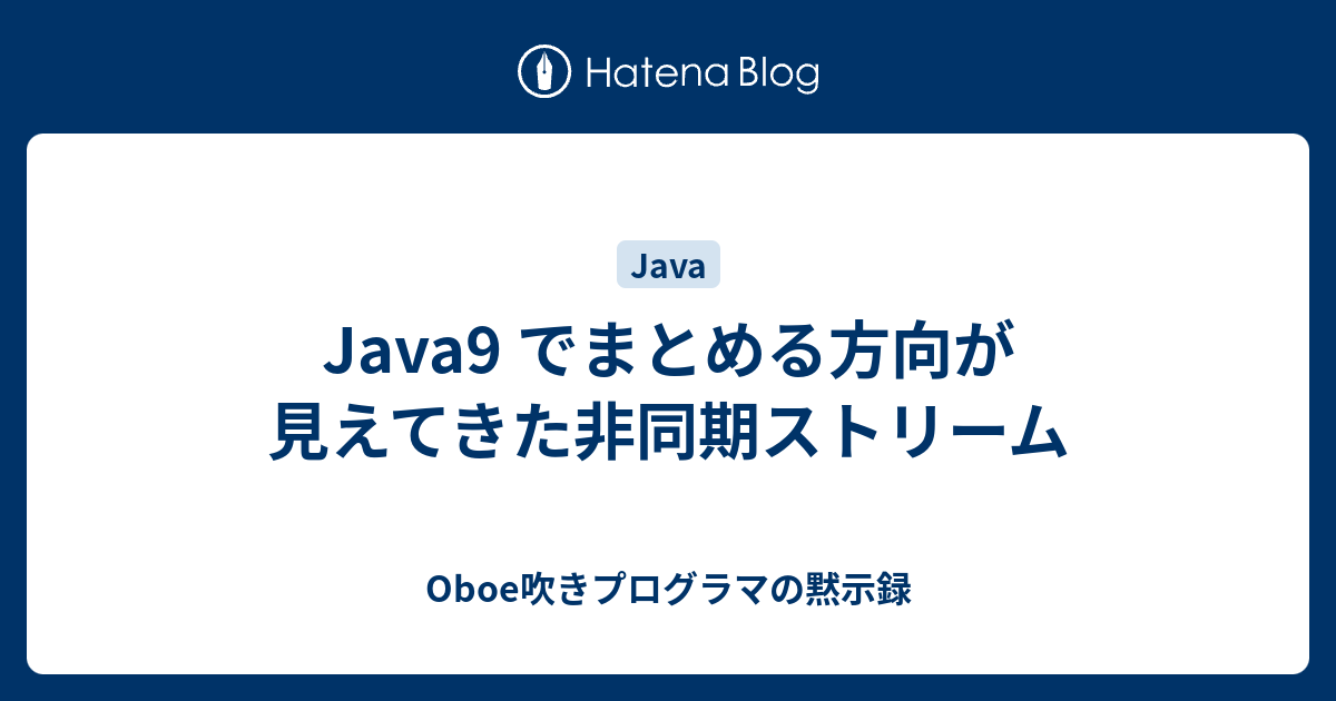Java9 でまとめる方向が見えてきた非同期ストリーム - Oboe吹きプログラマの黙示録