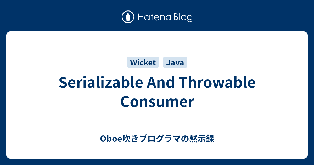 Serializable And Throwable Consumer - Oboe吹きプログラマの黙示録