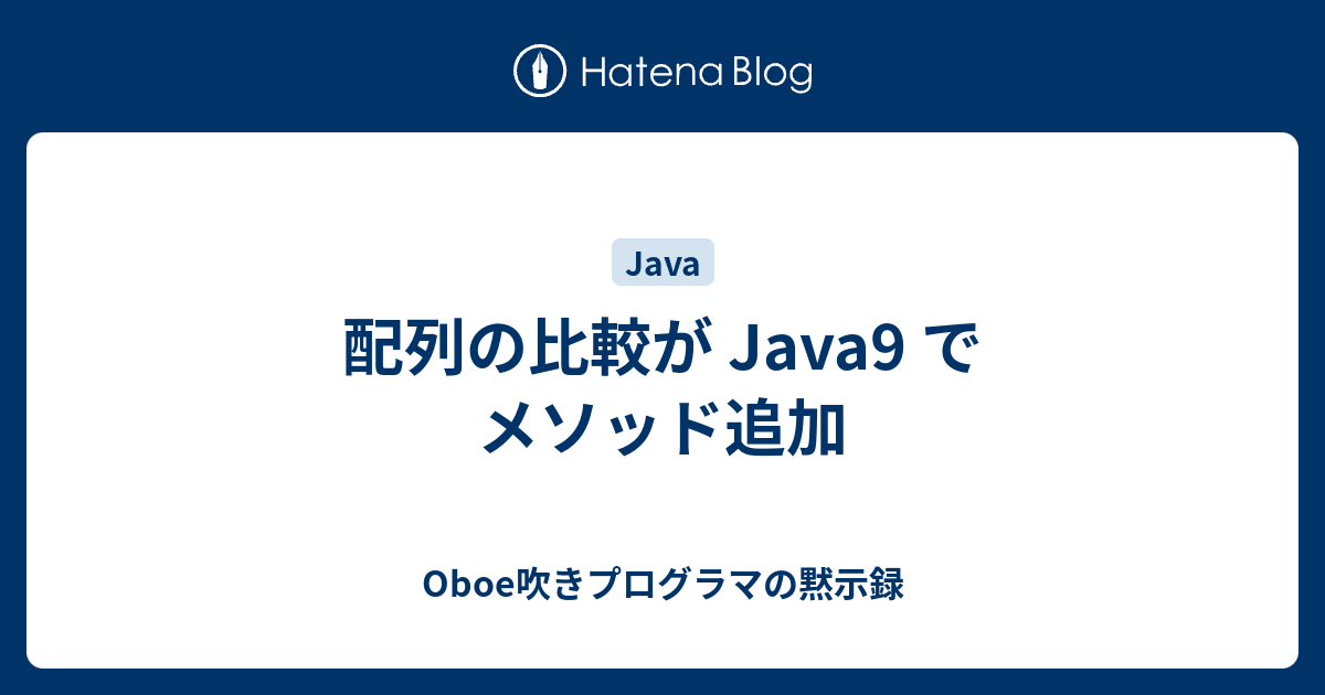 配列の比較が Java9 でメソッド追加 - Oboe吹きプログラマの黙示録