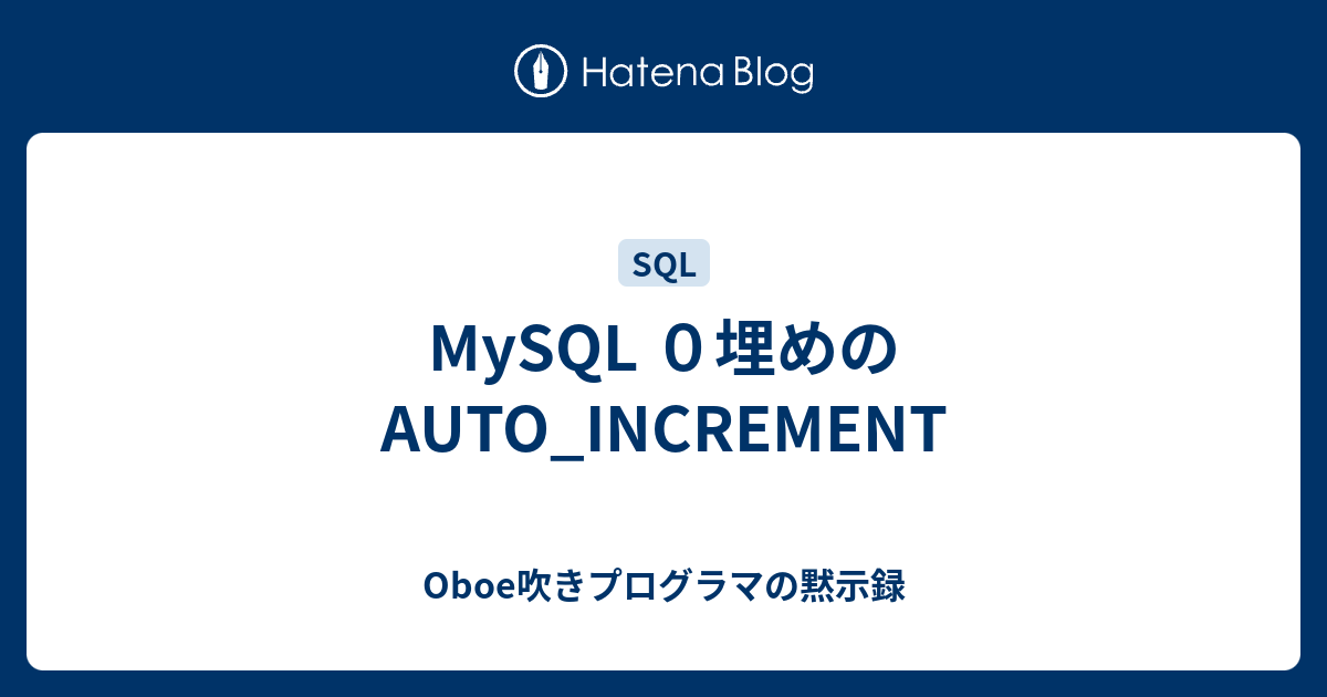 MySQL 0埋めの AUTO_INCREMENT - Oboe吹きプログラマの黙示録