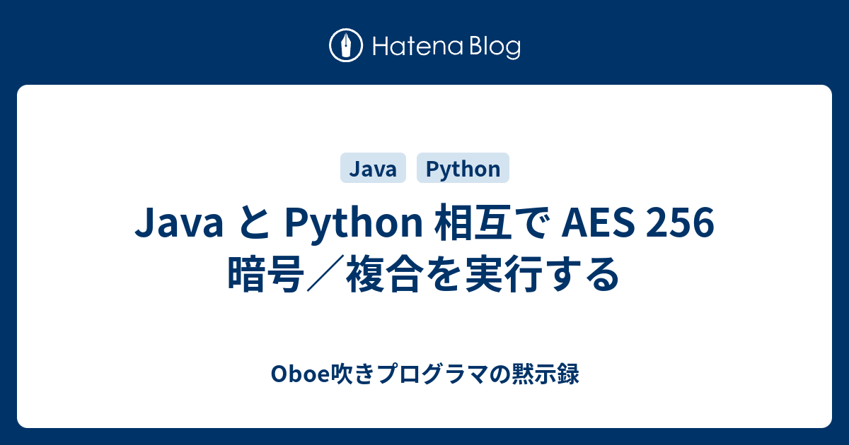 Java と Python 相互で AES 256 暗号／複合を実行する - Oboe吹きプログラマの黙示録