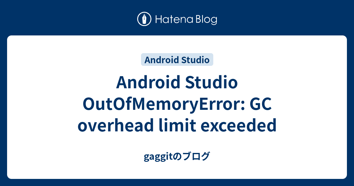 Android Studio OutOfMemoryError: GC overhead limit exceeded - gaggitのブログ