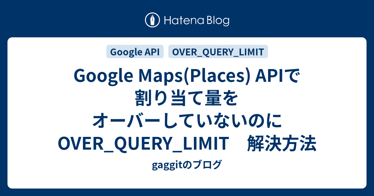 Google Maps(Places) APIで割り当て量をオーバーしていないのにOVER_QUERY_LIMIT 解決方法 - gaggitのブログ