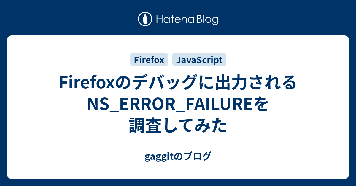 Firefoxのデバッグに出力されるNS_ERROR_FAILUREを調査してみた - gaggitのブログ