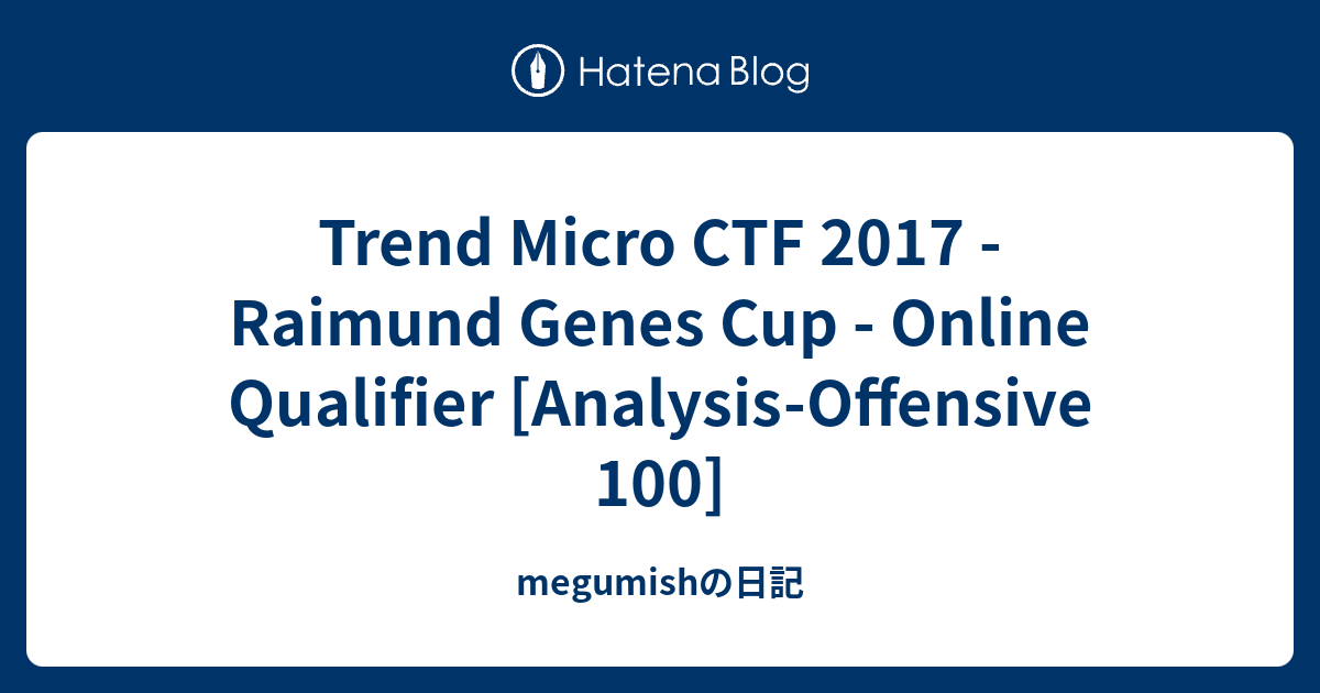 Trend Micro CTF 2017 - Raimund Genes Cup - Online Qualifier [Analysis-Offensive 100] - megumishの日記