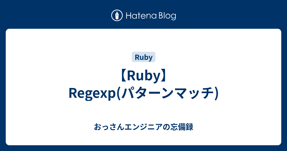 【Ruby】Regexp(パターンマッチ) - おっさんエンジニアの忘備録