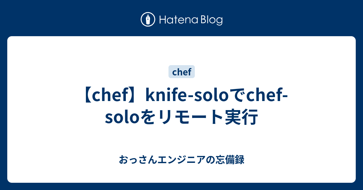 【chef】knife-soloでchef-soloをリモート実行 - おっさんエンジニアの忘備録