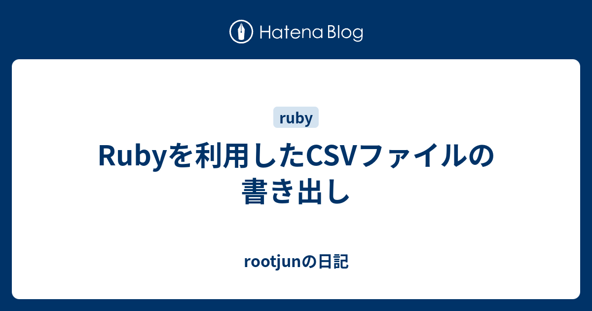 Rubyを利用したCSVファイルの書き出し - rootjunの日記