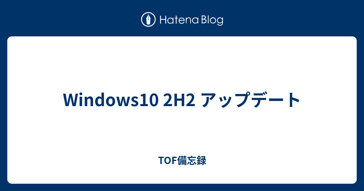 Windows10 2H2 アップデート - TOF備忘録