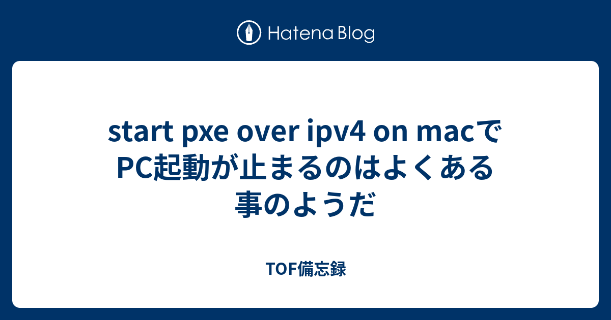 start pxe over ipv4 on macでPC起動が止まるのはよくある事のようだ - TOF備忘録