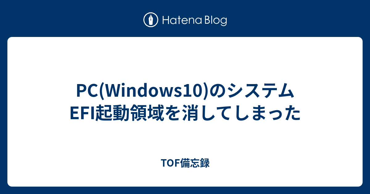 PC(Windows10)のシステムEFI起動領域を消してしまった - TOF備忘録