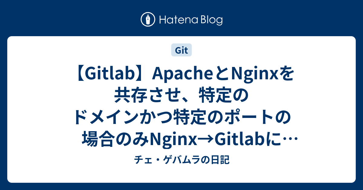 【Gitlab】ApacheとNginxを共存させ、特定のドメインかつ特定のポートの場合のみNginx→Gitlabにアクセスさせる方法 - チェ・ゲバムラの日記