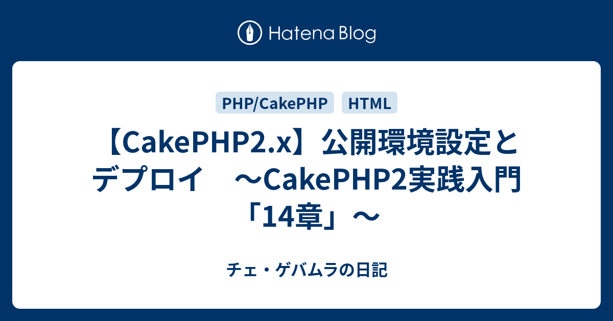 【CakePHP2.x】公開環境設定とデプロイ ～CakePHP2実践入門「14章」～ - チェ・ゲバムラの日記