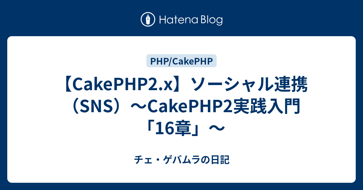 【CakePHP2.x】ソーシャル連携（SNS）～CakePHP2実践入門「16章」～ - チェ・ゲバムラの日記