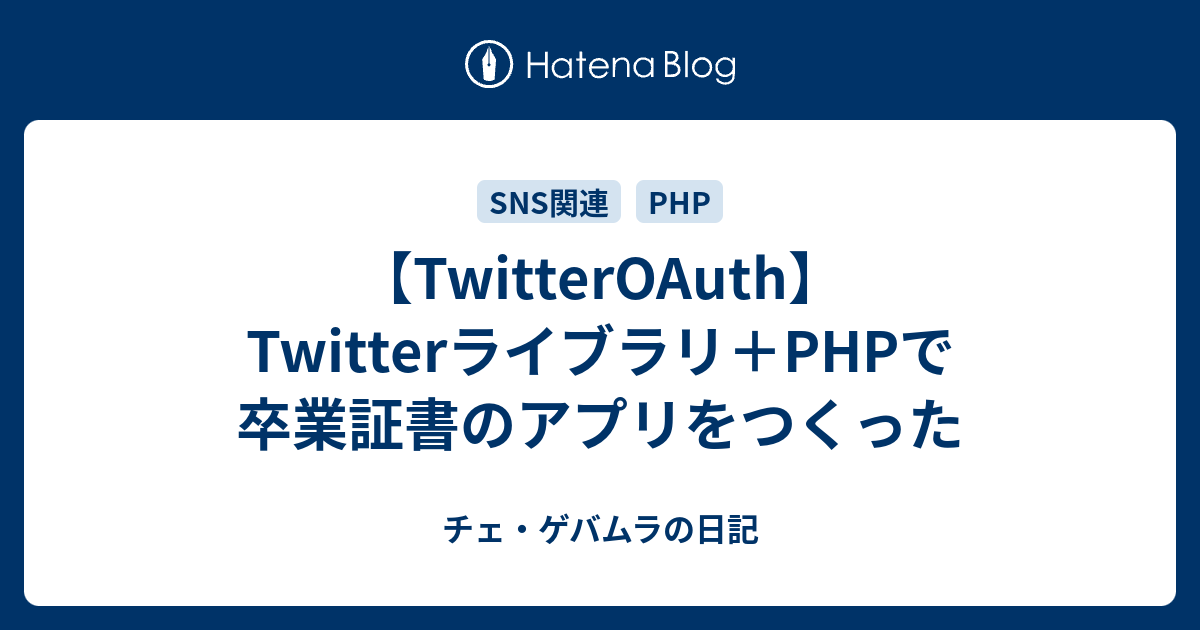 【TwitterOAuth】Twitterライブラリ＋PHPで卒業証書のアプリをつくった - チェ・ゲバムラの日記