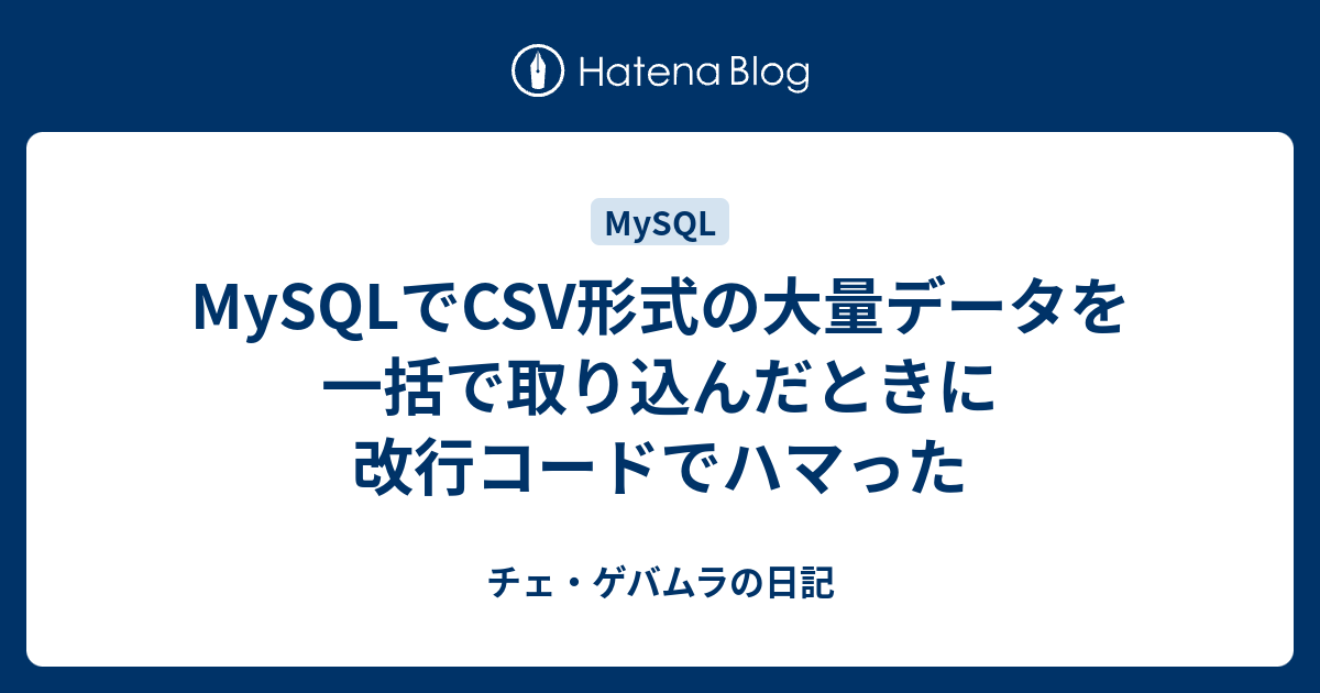 MySQLでCSV形式の大量データを一括で取り込んだときに改行コードでハマった - チェ・ゲバムラの日記