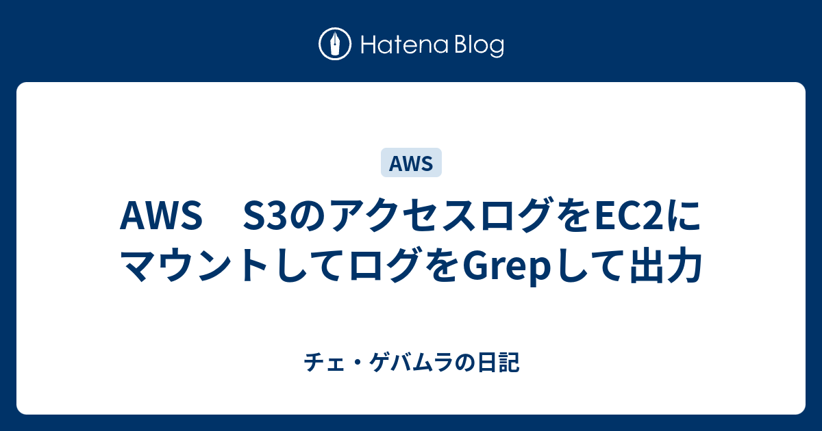 AWS S3のアクセスログをEC2にマウントしてログをGrepして出力 - チェ・ゲバムラの日記