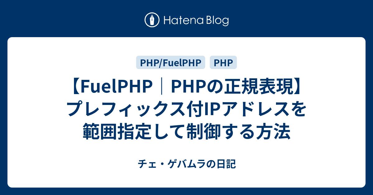 【FuelPHP｜PHPの正規表現】プレフィックス付IPアドレスを範囲指定して制御する方法 - チェ・ゲバムラの日記