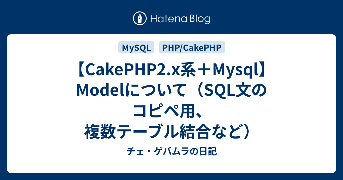 【CakePHP2.x系＋Mysql】Modelについて（SQL文のコピペ用、複数テーブル結合など） - チェ・ゲバムラの日記