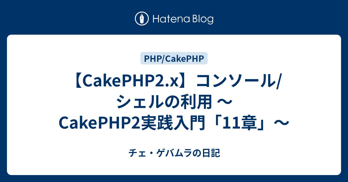 【CakePHP2.x】コンソール/シェルの利用 ～CakePHP2実践入門「11章」～ - チェ・ゲバムラの日記