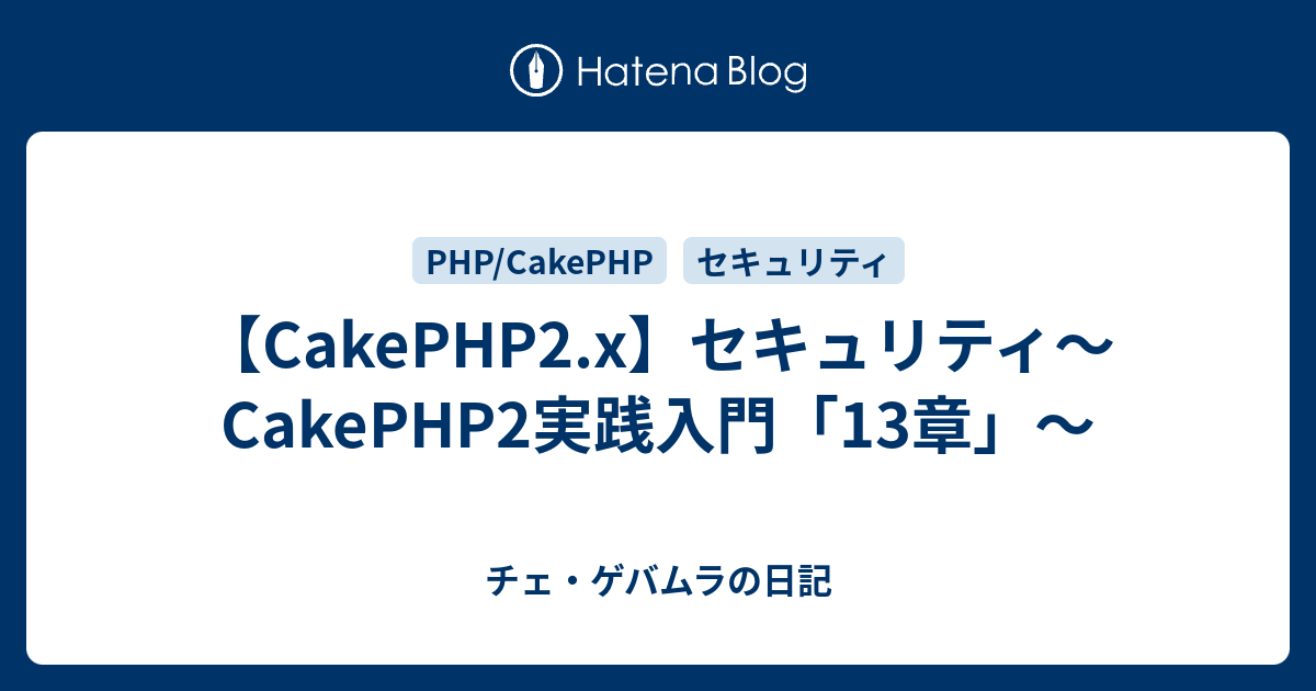 【CakePHP2.x】セキュリティ～CakePHP2実践入門「13章」～ - チェ・ゲバムラの日記