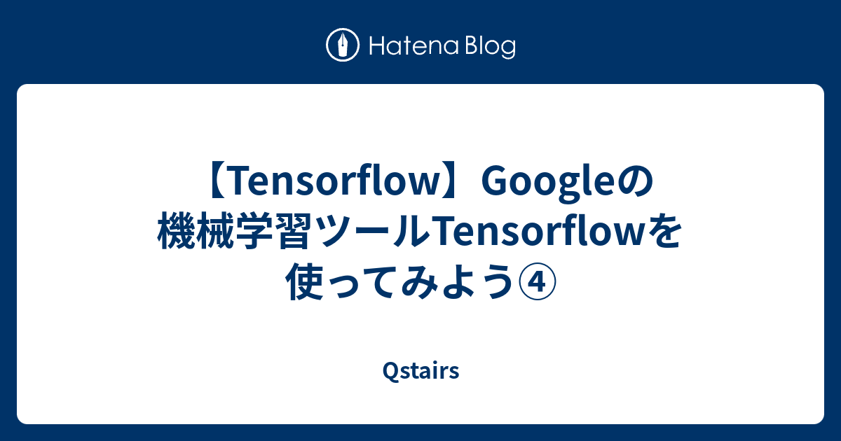 【Tensorflow】Googleの機械学習ツールTensorflowを使ってみよう④ - Qstairs