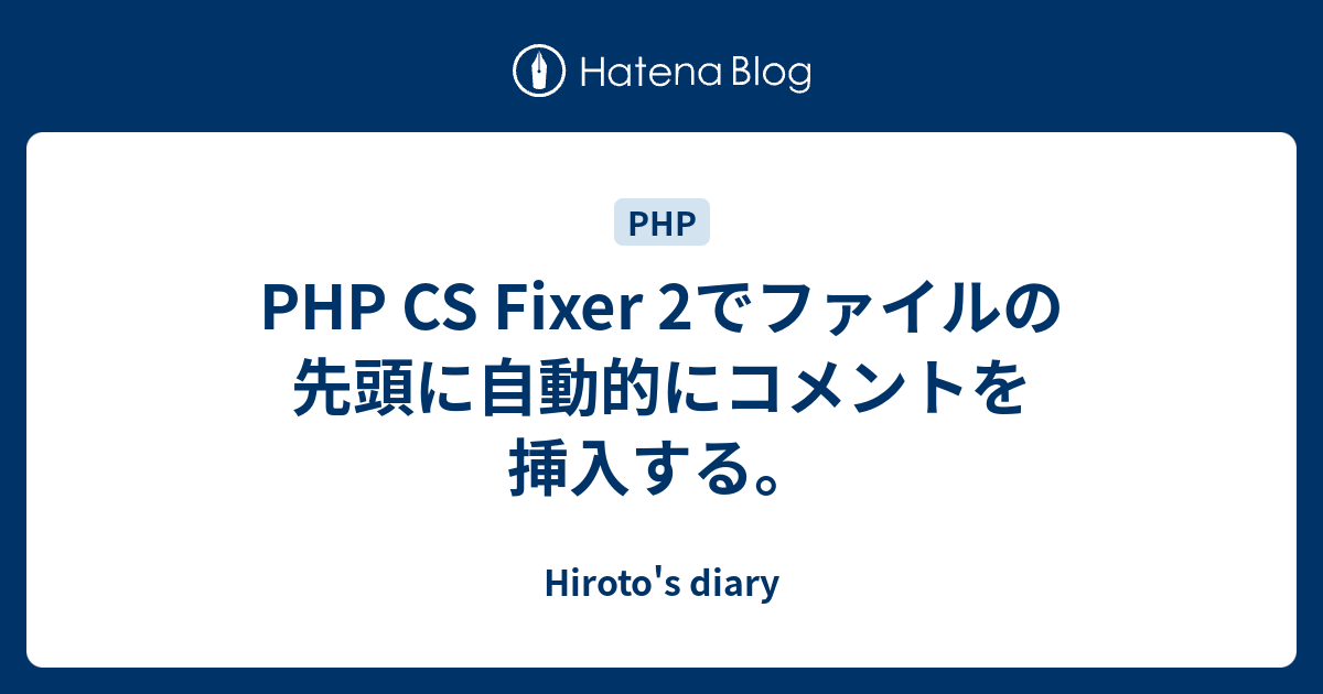 PHP CS Fixer 2でファイルの先頭に自動的にコメントを挿入する。 - Hiroto's diary