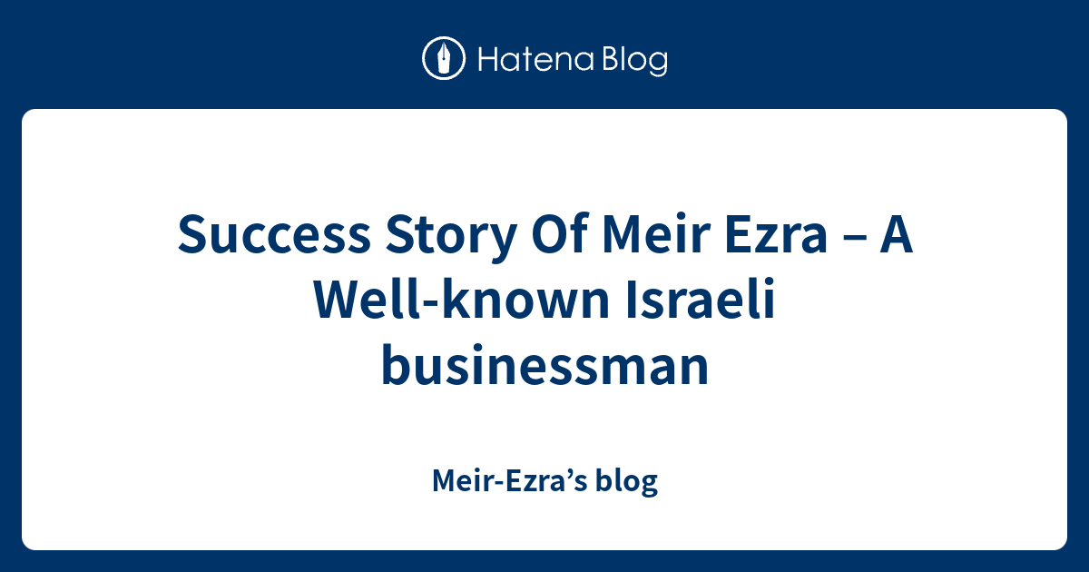 Success Story Of Meir Ezra – A Well-known Israeli businessman - Meir ...