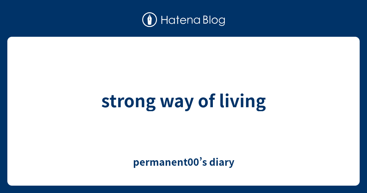 strong way of living - permanent00’s diary
