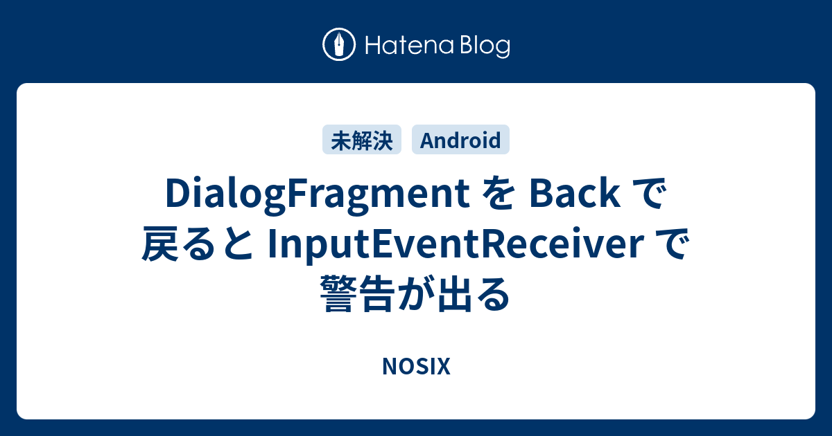 DialogFragment を Back で戻ると InputEventReceiver で警告が出る - NOSIX