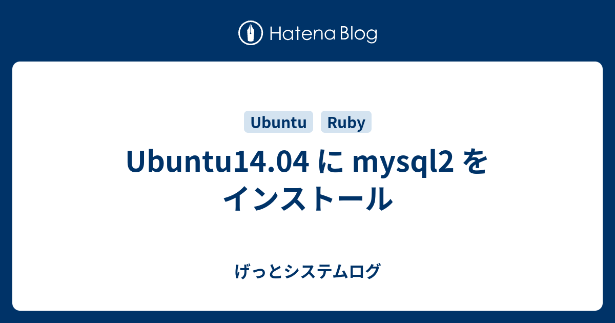 Ubuntu14.04 に mysql2 をインストール - げっとシステムログ