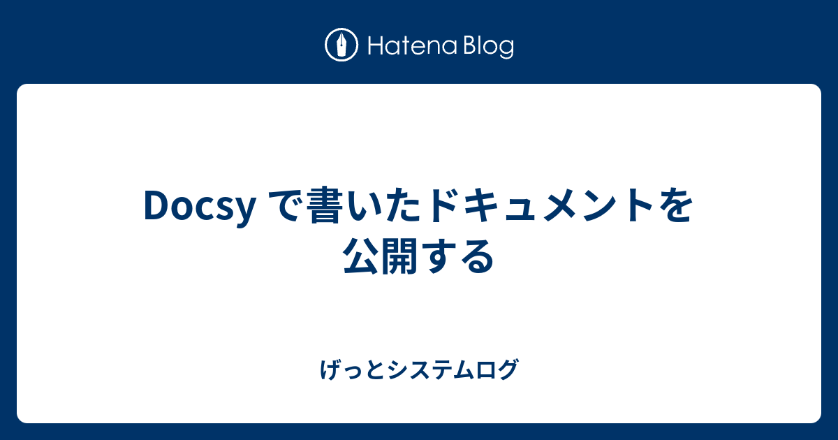 Docsy で書いたドキュメントを公開する - げっとシステムログ