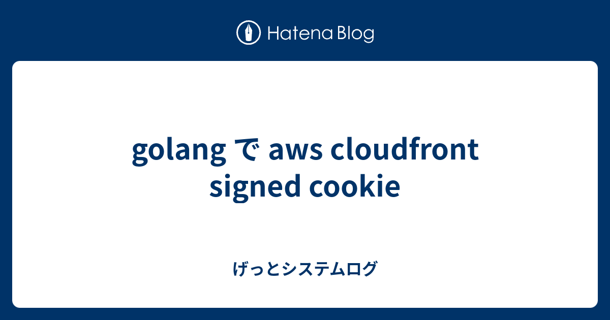 golang で aws cloudfront signed cookie - げっとシステムログ