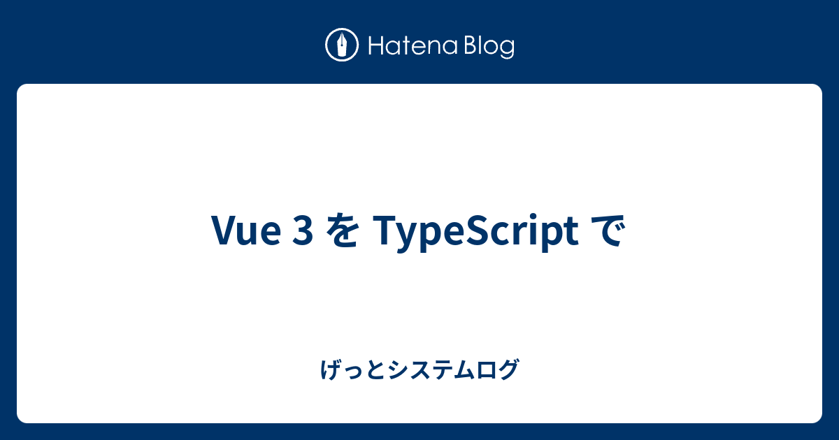 Vue 3 を TypeScript で - げっとシステムログ