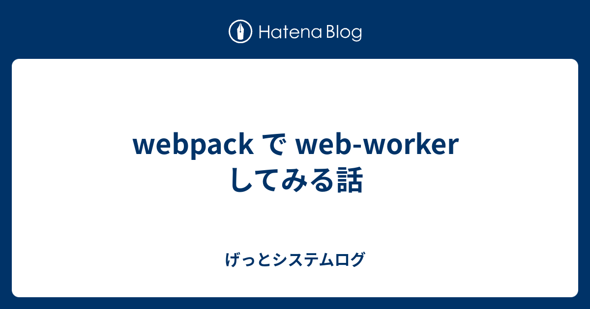 webpack で web-worker してみる話 - げっとシステムログ