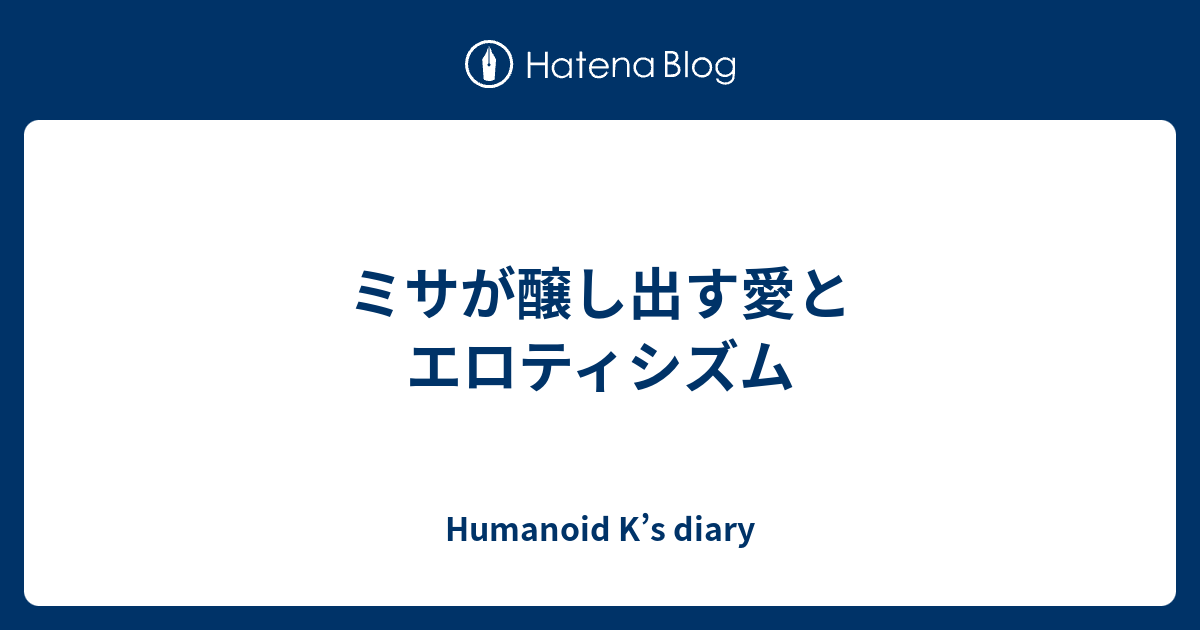 ミサが醸し出す愛とエロティシズム - Humanoid K’s diary