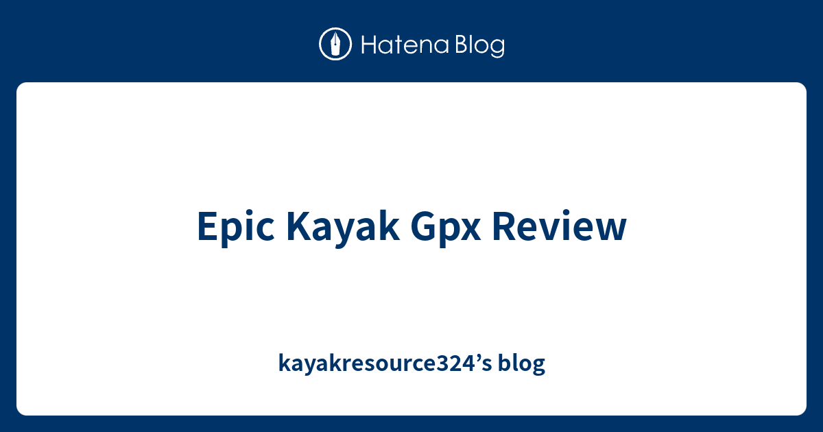 Epic Kayak Gpx Review - kayakresource324’s blog
